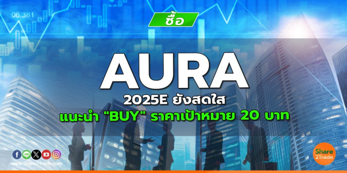 AURA 2025E ยังสดใส แนะนำ "BUY" ราคาเป้าหมาย 20 บาท | Share2Trade